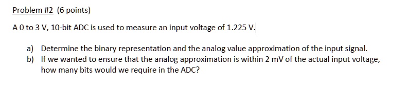 SOLVED: Problem #2(6 points) A 0 to 3 V,10-bit ADC is used to measure an input voltage of 1.225 ...