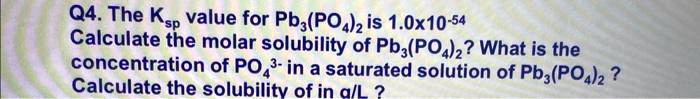 SOLVED: Q4.The Ksp Value for Pb(PO4)is 1.0x10-54 Calculate the molar ...