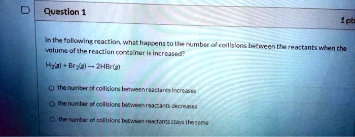 SOLVED: Question 1 In the following reaction; what happens to the number of collisions between ...