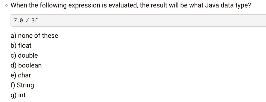 When the following expression is evaluated, the result will be what Java data type? 7.0 / 3f a ...