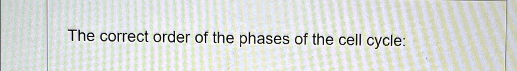 SOLVED: The correct order of the phases of the cell cycle: The correct ...