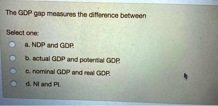 The GDP gap measures the difference between actual GDP and potential GDP.