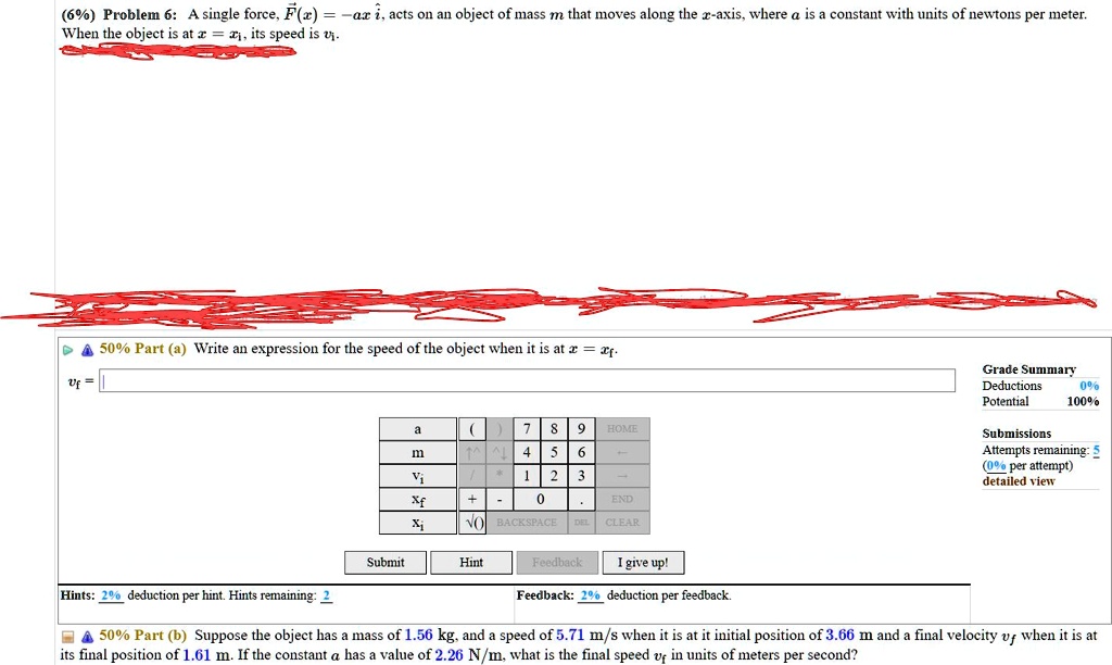 SOLVED: (6%) Problem 6: A single force, vec(F)(x)=-axhat(i), acts on an object of mass m that ...