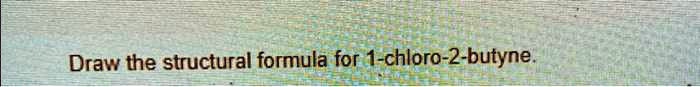 SOLVED: Draw the structural formula for 1-chloro-2-butyne. Draw the ...