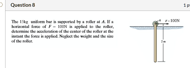 SOLVED: The 15 kg uniform bar is supported by a roller at A. If a horizontal force of F = 100 N ...