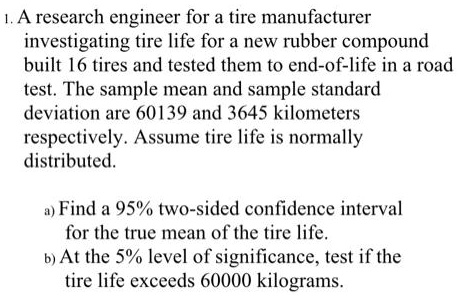 SOLVED:A research engineer for a tire manufacturer investigating tire ...