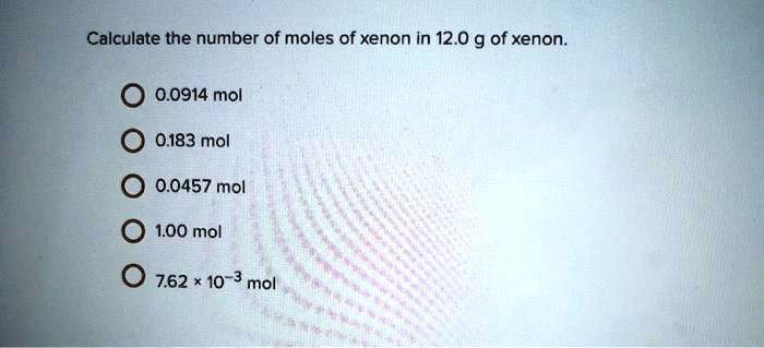 calculate the number of moles of xenon in 120 g of xenon 00914 mol 0183 ...