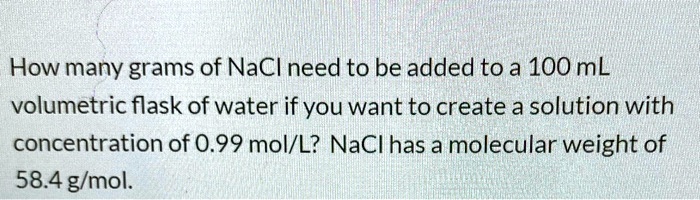 SOLVED: How many grams of NaCl need to be added to a 100 mL volumetric flask of water if you ...