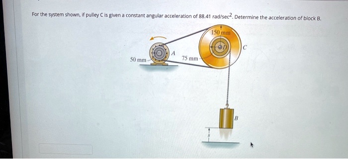 SOLVED: For the system shown, if pulley C is given a constant angular acceleration of 88.41 rad ...