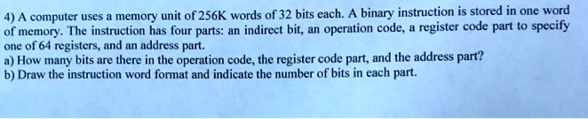 4 A Computer Uses A Memory Unit Of 256k Words Of 32 Bits Each A Binary Instruction Is Stored In