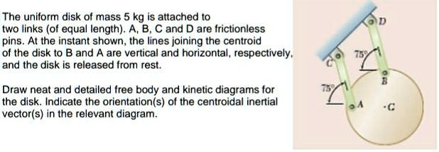 SOLVED: The uniform disk of mass 5 kg is attached to two links of equal ...
