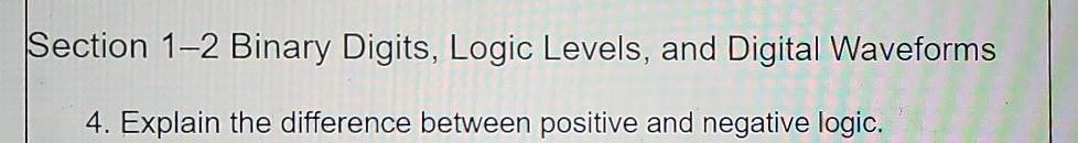 Section 1-2 Binary Digits, Logic Levels, and Digital Waveforms 4. Explain the difference between ...