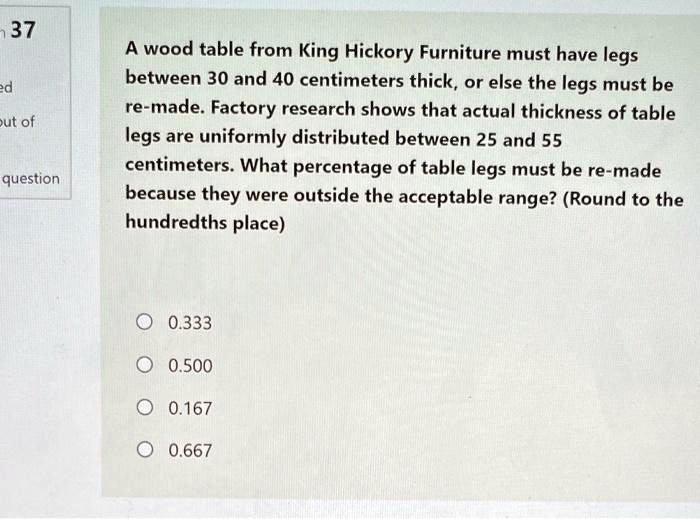 A wood table from King Hickory Furniture must have legs between 30 and ...