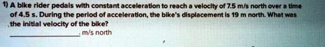 1) A bike rider pedals with constant acceleration to reach a velocity ...