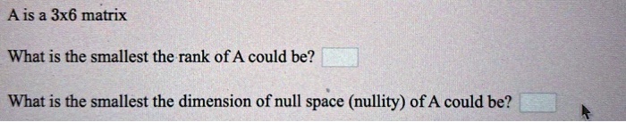 SOLVED: Ais a 3x6 matrix What is the smallest the rank of A could be? What is the smallest the ...