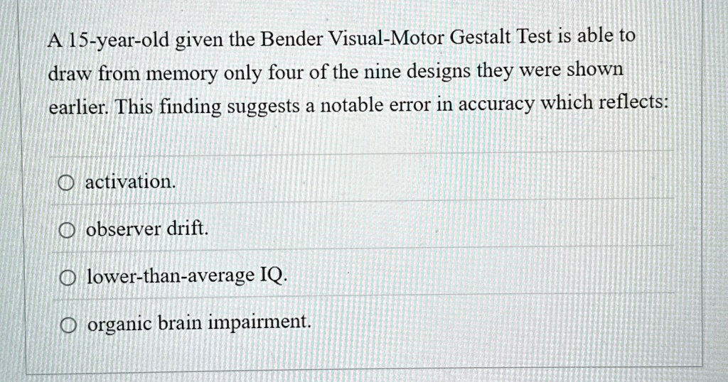 A 15-year-old given the Bender Visual-Motor Gestalt Test is able to ...
