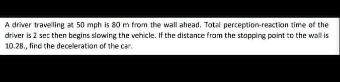 a driver travelling at 50 mph is 80 m from the wall ahead total ...