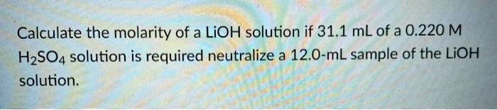 SOLVED: Calculate the molarity of a LiOH solution if 31.1 mL of a 0.220 M HzSO4 solution is ...