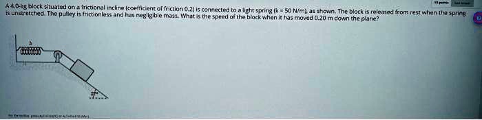 A 4.0-kg block situated on a frictional incline (coefficient of friction 0.2) is connected to a ...