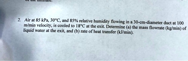 SOLVED: 2.Air at 85 kPa,30C, and 85% relative humidity flowing in a 30-cm-diameter duct at 100 m ...