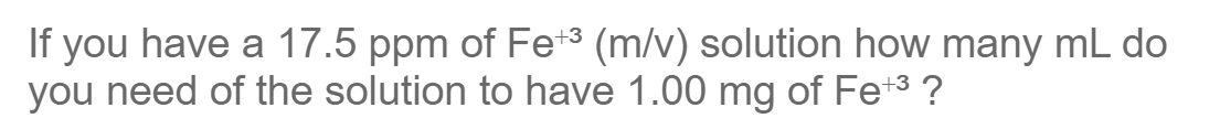 If you have a 17.5 ppm of Fe^+3( m / v) solution how many mL do you ...