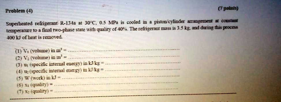 SOLVED: Problem (4) 7pelas) Superheated refrigerant R-134a at 30C.0.5 MPa is cooled in a piston ...