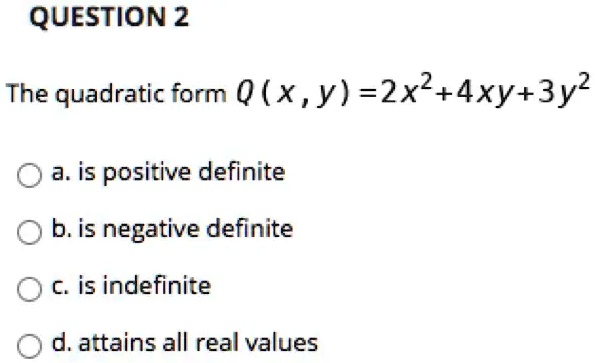 SOLVED: QUESTION 2 The quadratic form Q(x, y) = 2x^2 + 4xy + 3y^2 a. is positive definite b. is ...