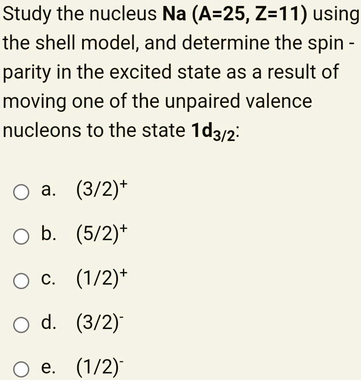 SOLVED: 1 Study the nucleus Na (A=25,Z=11) using the shell model, and ...