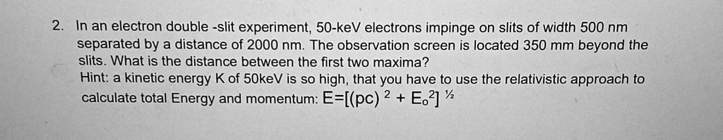2. In an electron double -slit experiment, 50-keV electrons impinge on slits of width 500 nm ...