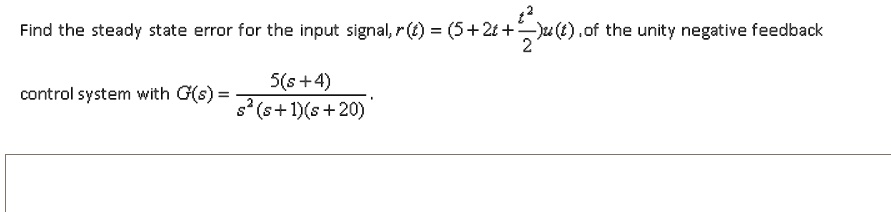 [GET ANSWER] Find the steady state error for the input signal, r(t) = (5 + 2t + (t^2)/(2))u(t ...