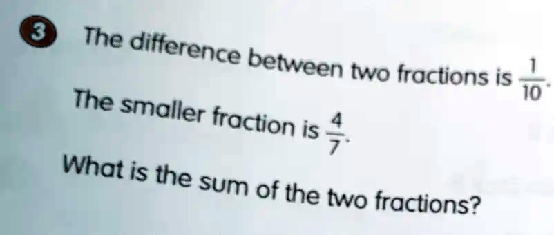 3 The difference between two fractions is (1)/(10). The smaller fraction is (4)/(7). What is the ...