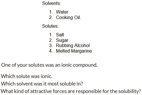 Solvents: 1. Water 2. Cooking Oil. Solutes: 1. Salt 2. Sugar 3. Rubbing ...