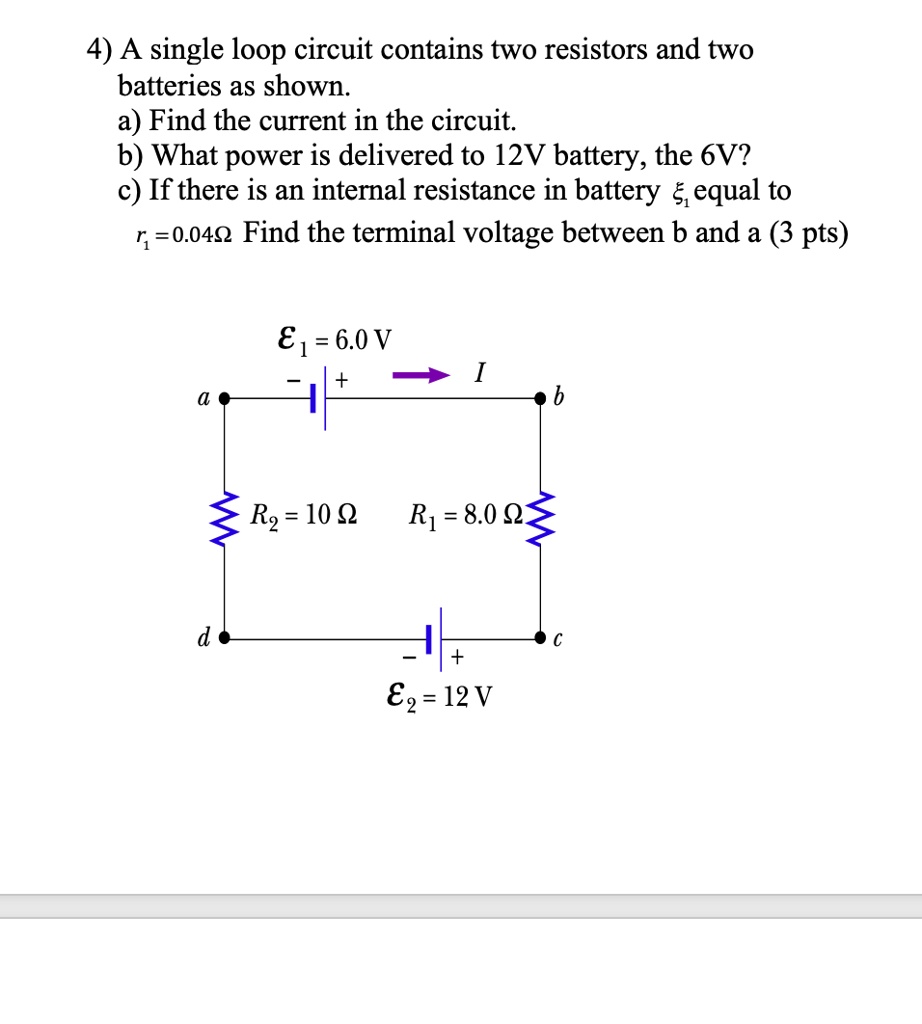 SOLVED: 4) A single loop circuit contains two resistors and two batteries as shown a) Find the ...