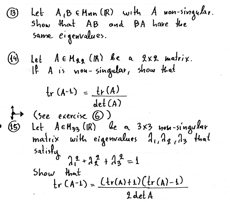 13) Let A, B ∈ Mnn(ℝ) with A non-singular. Show that AB and BA have the same eigenvalues. 14 ...