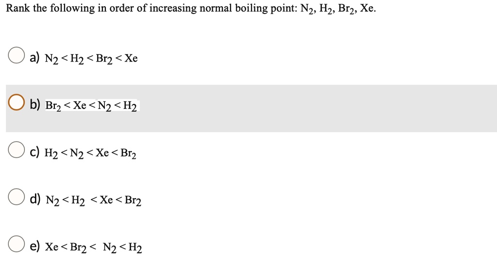 rank the following in order of increasing normal boiling point n2 h2 br2 xe a n2h2br2xe b ...