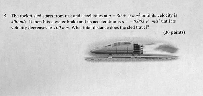 3- The rocket sled starts from rest and accelerates at a = 30 + 2t m/s ...