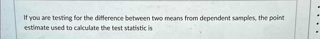 SOLVED: If you are testing for the difference between two means from ...
