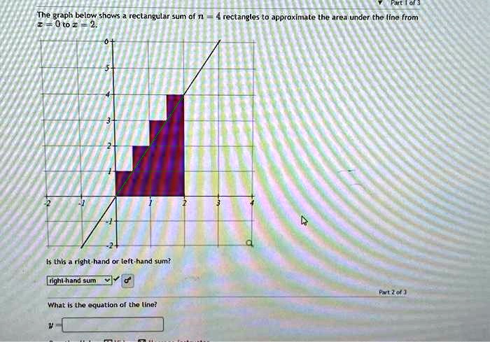 Part 1 of 3 The graph below shows a rectangular sum of n = 4 rectangles to approximate the area ...