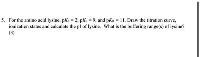 SOLVED: For the amino acid lysine, pKa1 = 2, pKa2 = 9, and pKR = M ...
