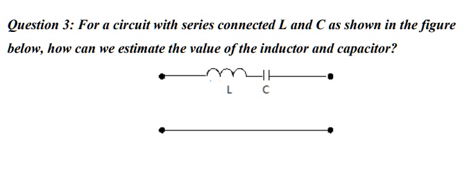 SOLVED: Ouestion 3:For a circuitwith series connected L and Cas shown ... SOLVED: Ouestion 3:For a circuitwith series connected L and Cas shown ...