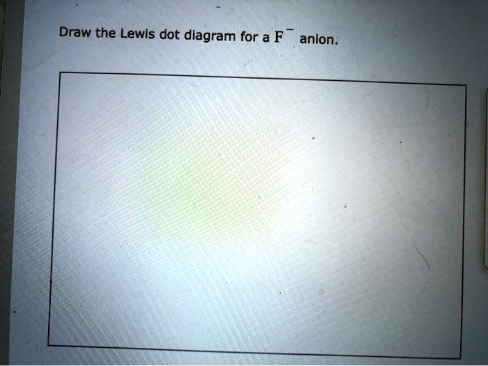 SOLVED: Draw the Lewis dot diagram for a F anion: