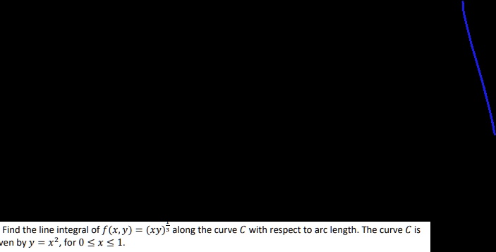 SOLVED: Find the line integral of f (x,y) = (xy)i along the curve € with respect to arc length ...
