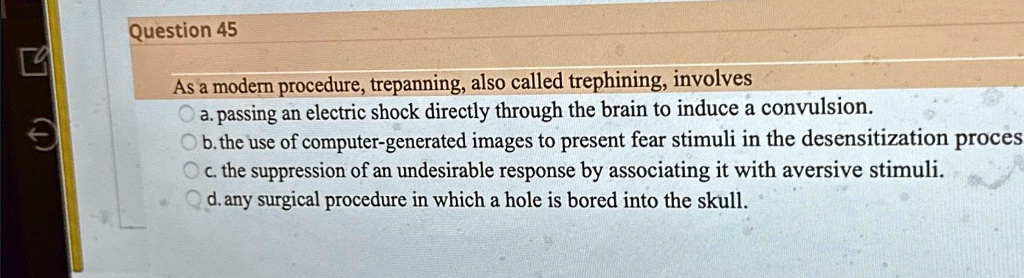 Question 45 As a modern procedure, trepanning, also called trephining ...