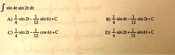 SOLVED: J sin 4t sin 2t dt A) 1 sin 2t - sin 6t+C 12 C) Z sin2t - cos 6t+C 12 B) 4sin4t- sin 2t ...
