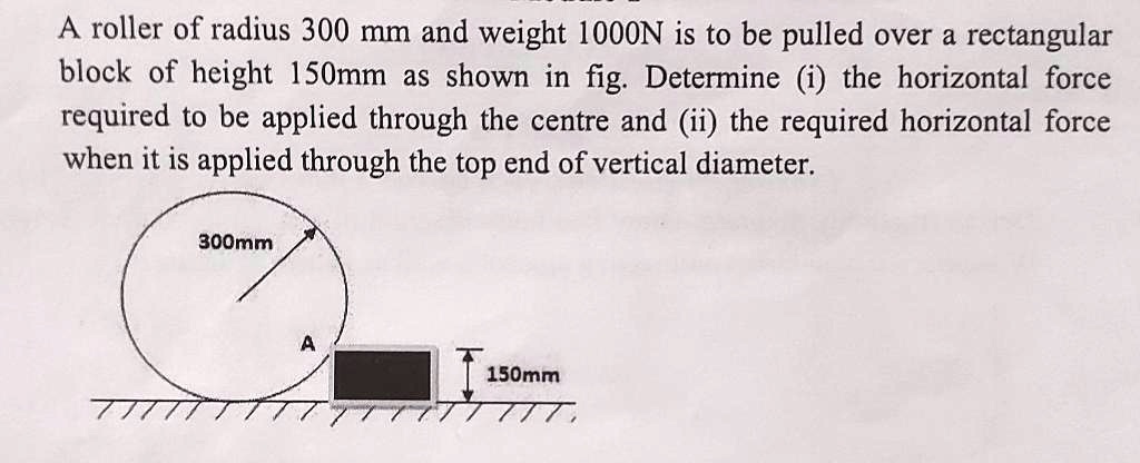 A roller of radius 300 mm and weight 1000N is to be pulled over a ...
