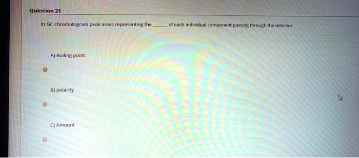 Question 21 In GC chromatogram peak areas representing the of each ...