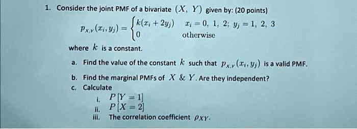 SOLVED: 1. Consider the joint PMF of a bivariate (X, Y) given by: (20 points) k(x + 2y) x = 0, 1 ...