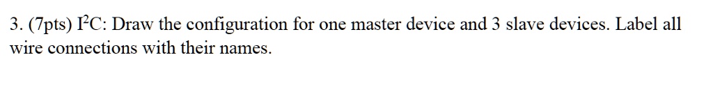 SOLVED: I2C: Draw the configuration for one master device and three slave devices. Label all ...