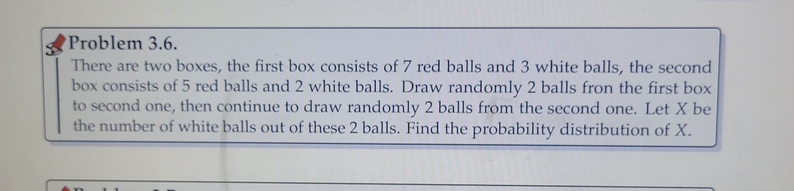 Problem 3.6. There are two boxes, the first box consists of 7 red balls ...