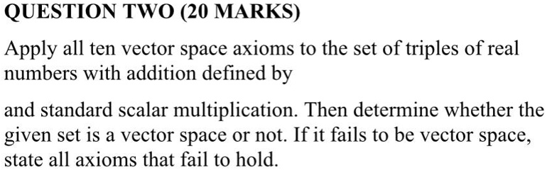 SOLVED: QUESTION TWO (20 MARKS) Apply all ten vector space axioms to the set of triples of real ...